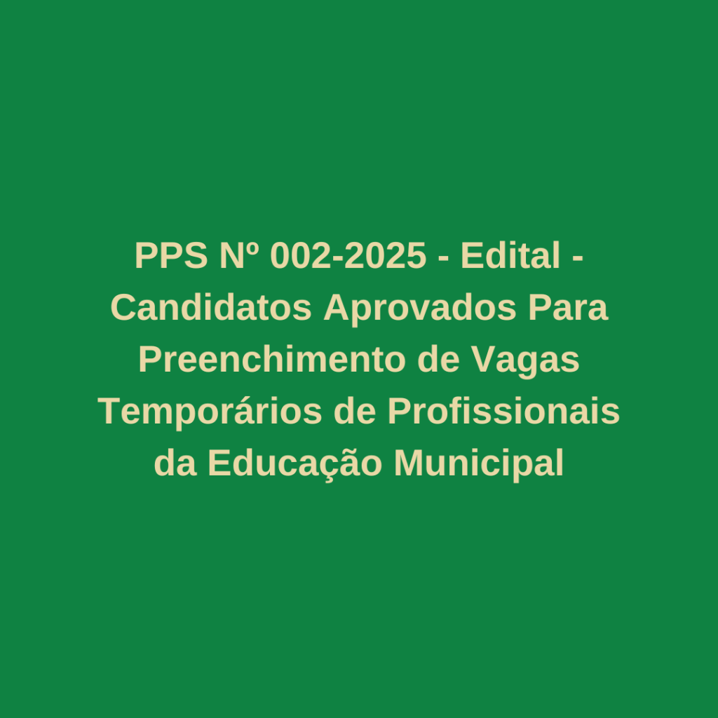 PPS Nº 002-2025 - Edital - Candidatos Aprovados Para Preenchimento de Vagas Temporários de ...